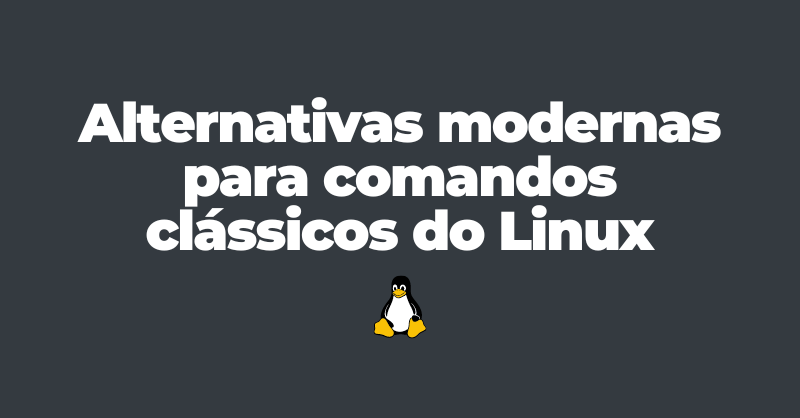 Alternativas modernas para comandos clássicos do Linux | 🟢 200 OK